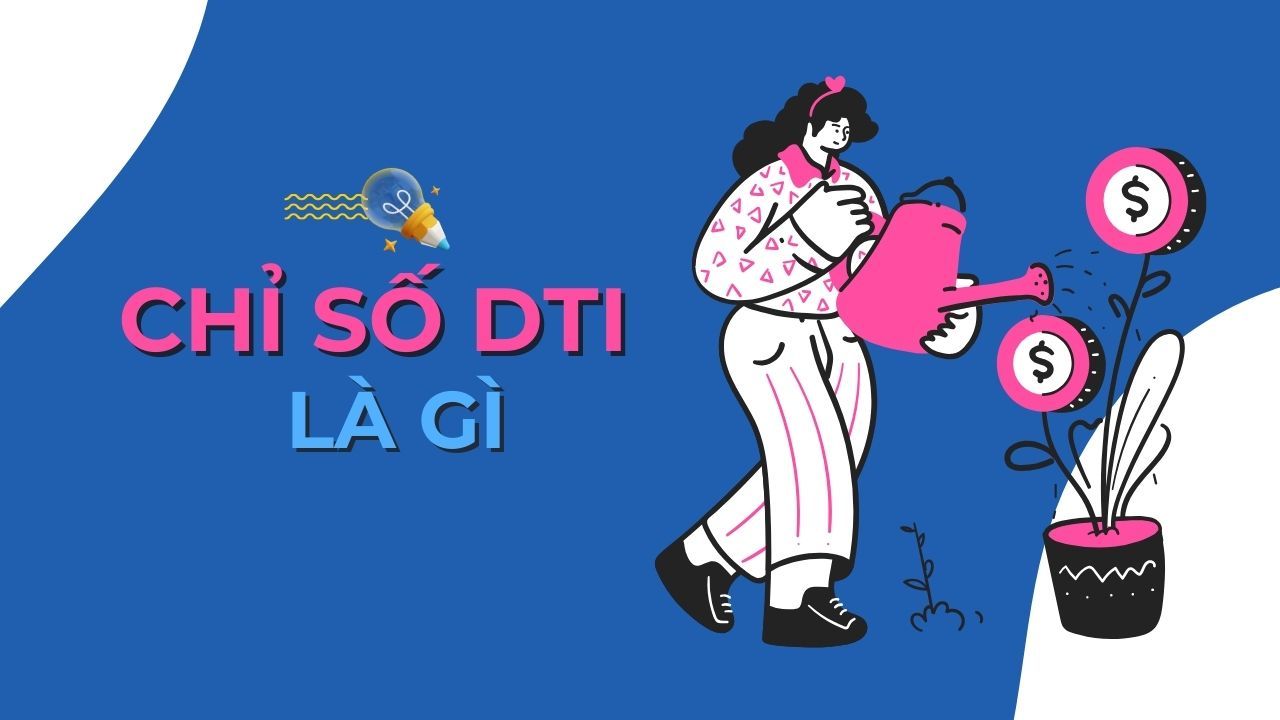 DTI là gì? Vì sao chỉ số DTI là yếu tố quyết định trong hồ sơ vay vốn?