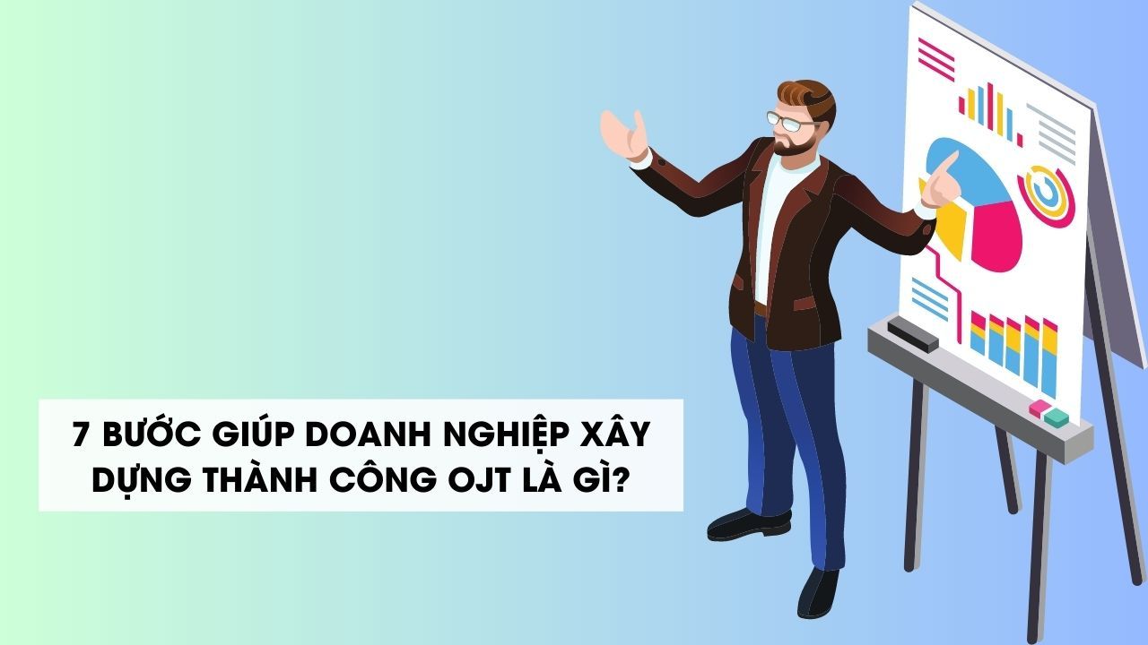 OJT là gì? Quy trình 7 bước giúp doanh nghiệp xây dựng OJT thành công