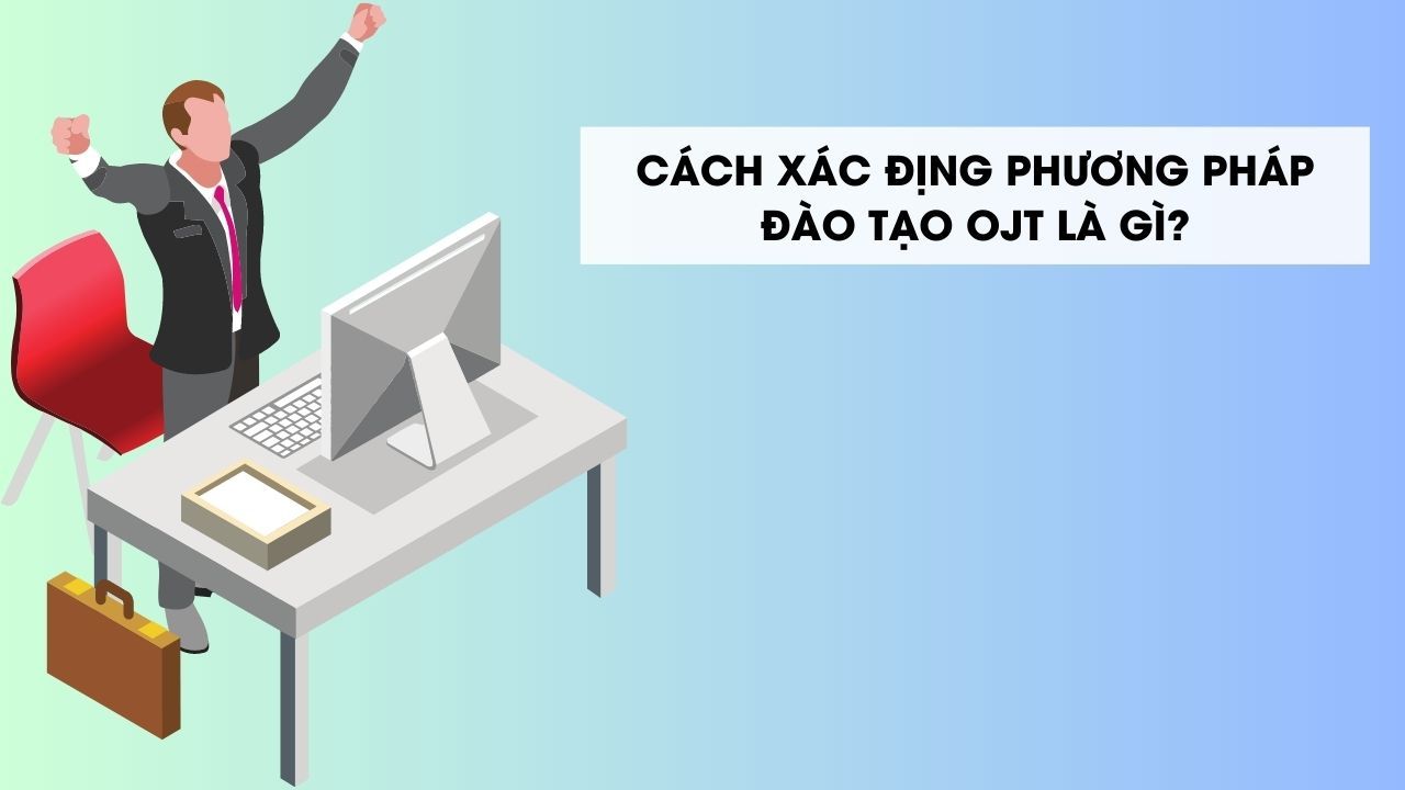 OJT là gì? Quy trình 7 bước giúp doanh nghiệp xây dựng OJT thành công